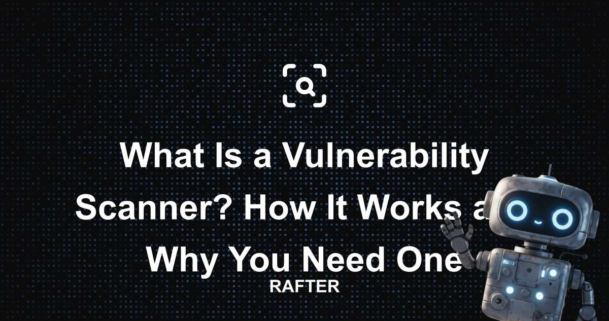 Rafter - What Is a Vulnerability Scanner? How It Works and Why You Need One